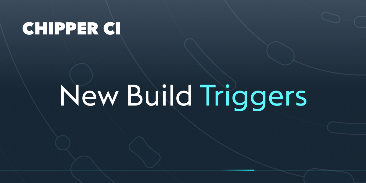 Build Triggers in your Yaml - Chipper CI